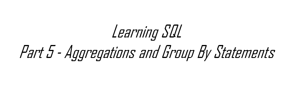 Learning SQL, Part 5 - Aggregations and Group By Statements - Data ...